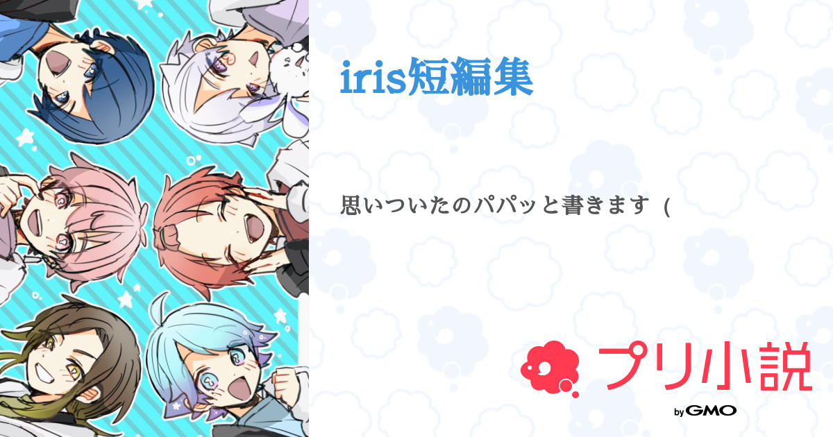 iris短編集 - 全7話 【連載中】（水 瀬 し ゃ ぼ んさんの小説） | 無料スマホ夢小説ならプリ小説 byGMO